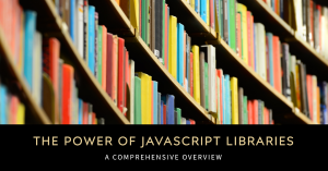 The Power of JavaScript Libraries: A Comprehensive Overview