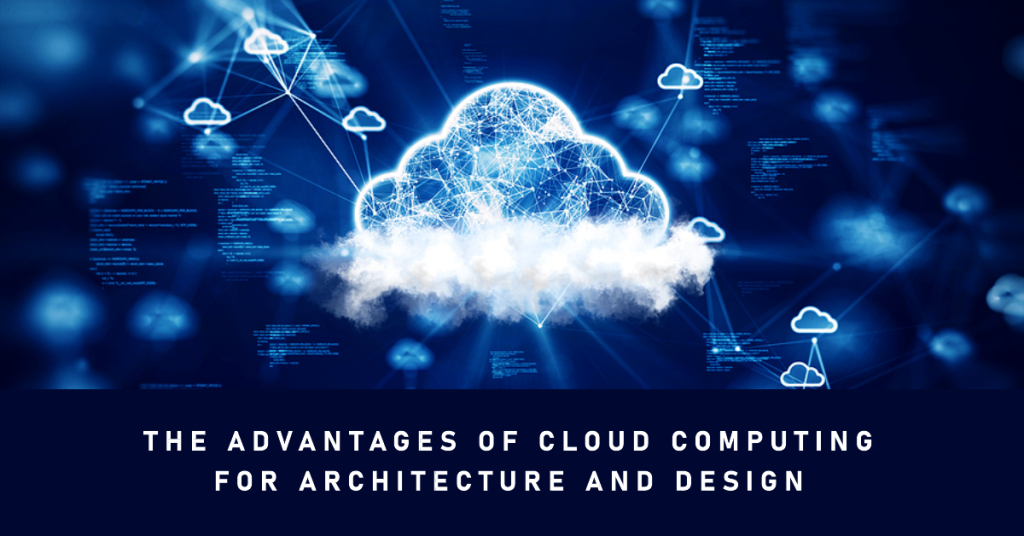 The Advantages of Cloud Computing for Architecture and Design